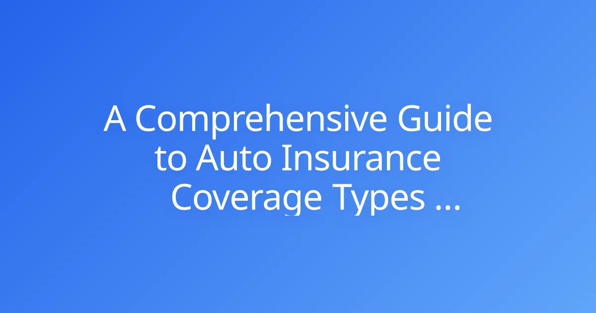A Comprehensive Guide to Auto Insurance Coverage Types (Liability ...