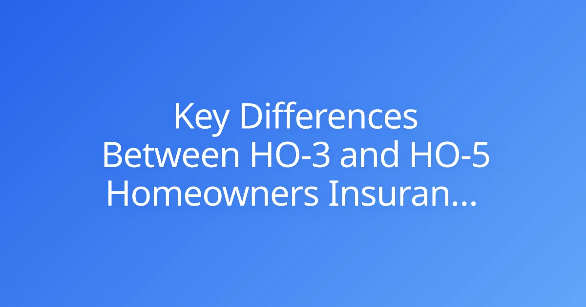 Key Differences Between HO-3 and HO-5 Homeowners Insurance Policies ...