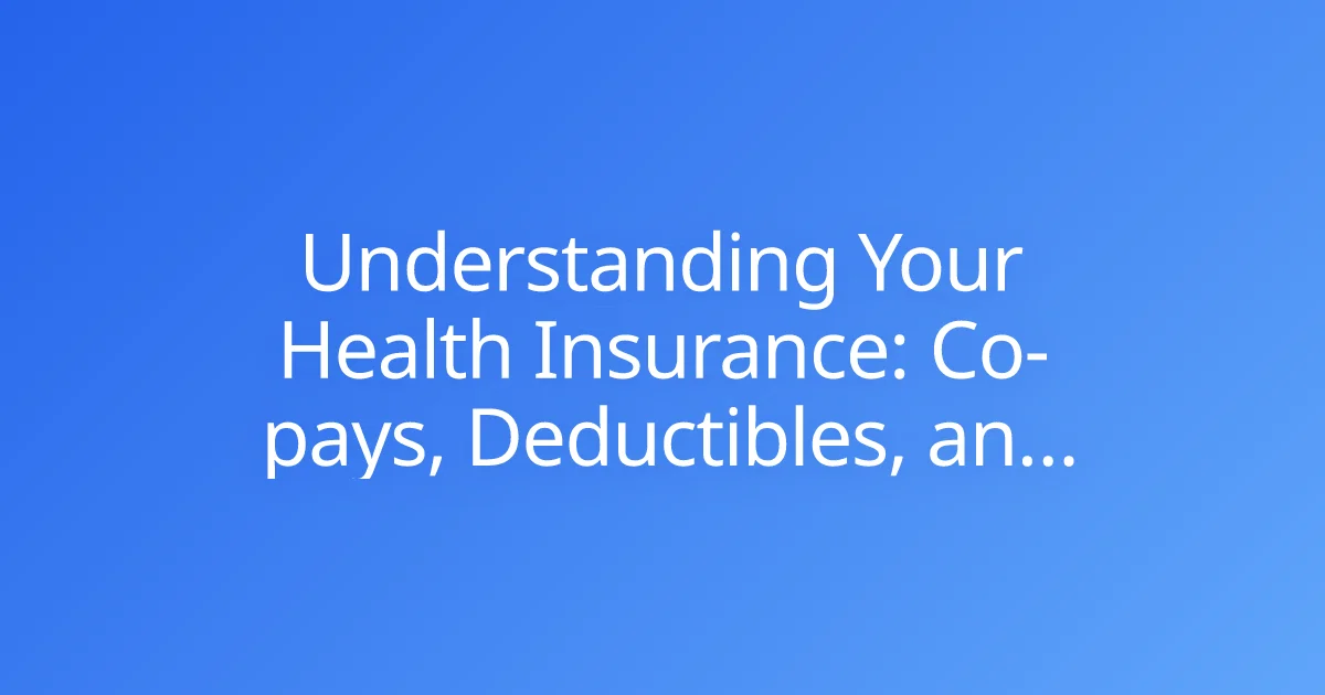 Understanding Your Health Insurance: Co-pays, Deductibles, and ...