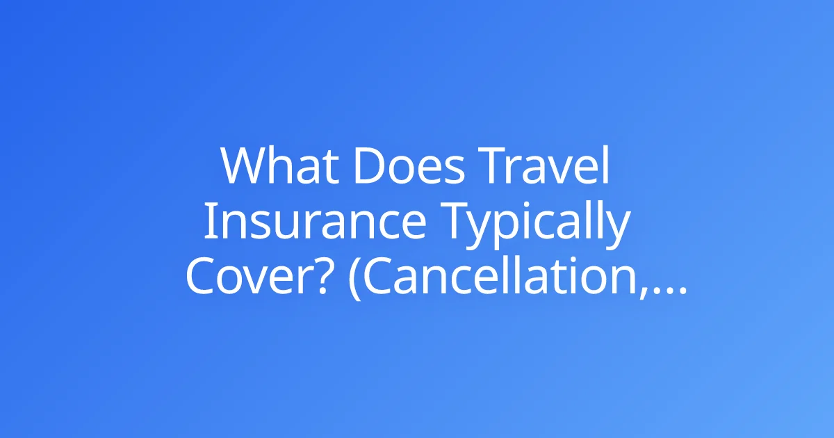 What Does Travel Insurance Typically Cover? (Cancellation, Medical ...